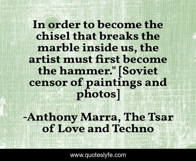 In order to become the chisel that breaks the marble inside us, the ar ...