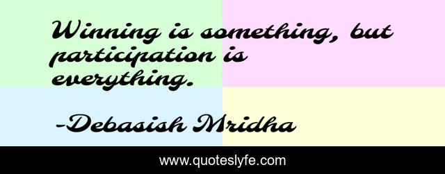 Winning is something, but participation is everything.... Quote by ...
