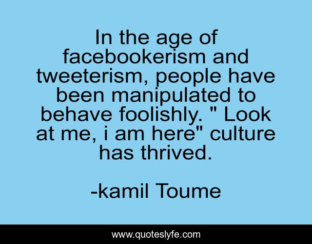 In the age of facebookerism and tweeterism, people have been manipulat ...