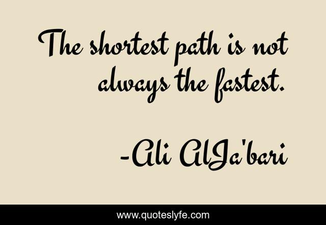 The shortest path is not always the fastest.... Quote by Ali AlJa'bari ...