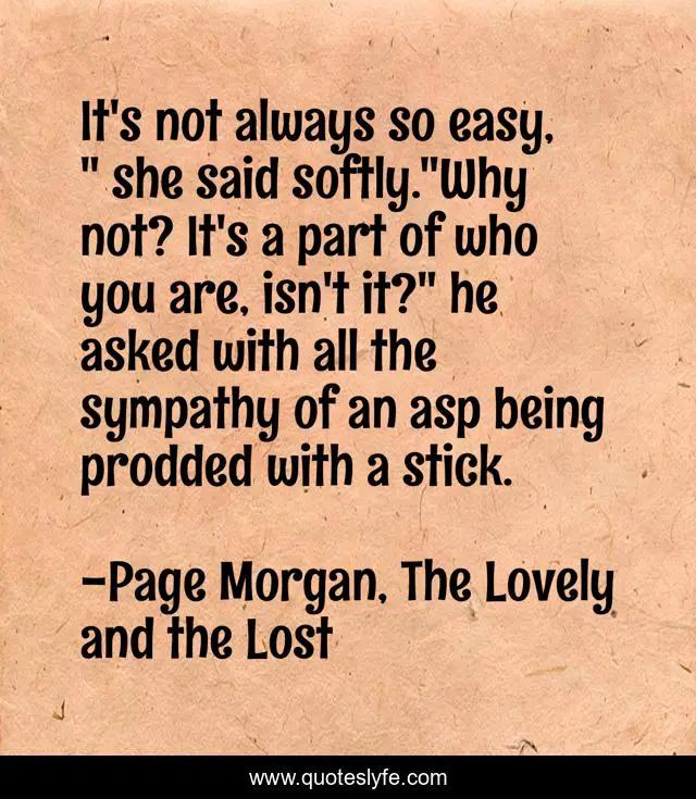 It's not always so easy, " she said softly."Why not? It's a part of wh ...