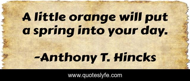 A little orange will put a spring into your day.... Quote by Anthony T ...