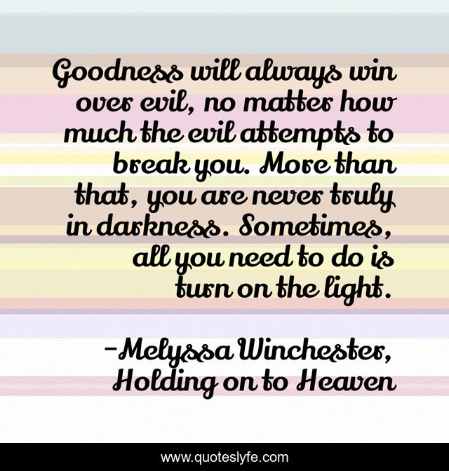 Goodness will always win over evil, no matter how much the evil attemp ...