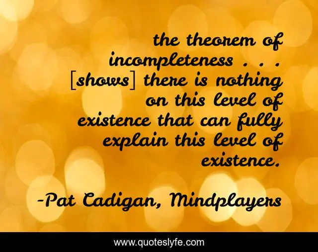 the theorem of incompleteness . . . [shows] there is nothing on this l ...