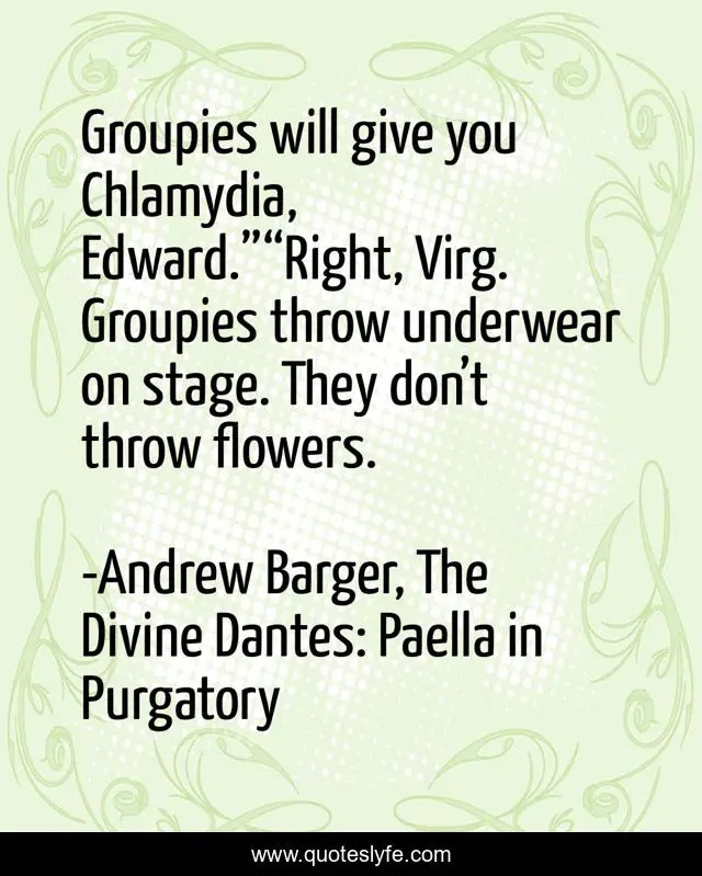 Groupies will give you Chlamydia, Edward.”“Right, Virg. Groupies t ...