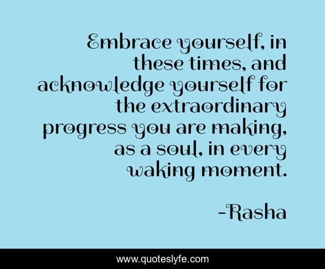 Embrace yourself, in these times, and acknowledge yourself for the ext ...