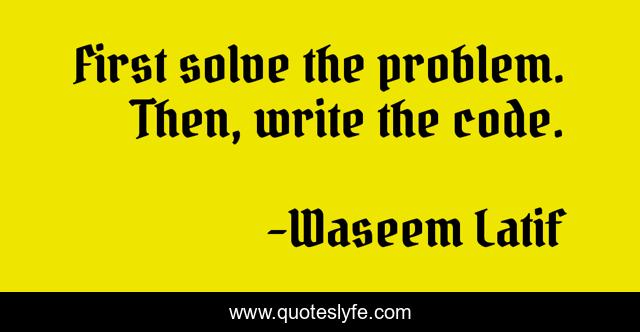 First solve the problem. Then, write the code.... Quote by Waseem Latif ...