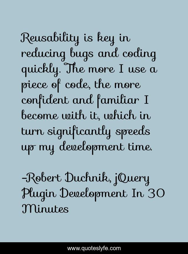 Reusability is key in reducing bugs and coding quickly. The more I use ...
