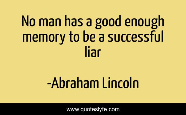 No man has a good enough memory to be a successful liar... Quote by ...