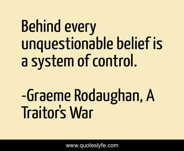 Behind every unquestionable belief is a system of control.... Quote by ...