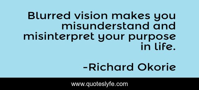 Blurred vision makes you misunderstand and misinterpret your purpose i ...