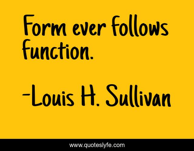 Form ever follows function.... Quote by Louis H. Sullivan - QuotesLyfe