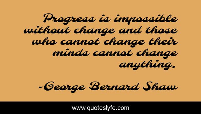 Progress is impossible without change and those who cannot change thei ...