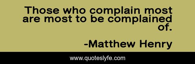 Those who complain most are most to be complained of.... Quote by ...