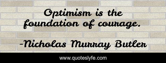 Optimism is the foundation of courage.... Quote by Nicholas Murray ...
