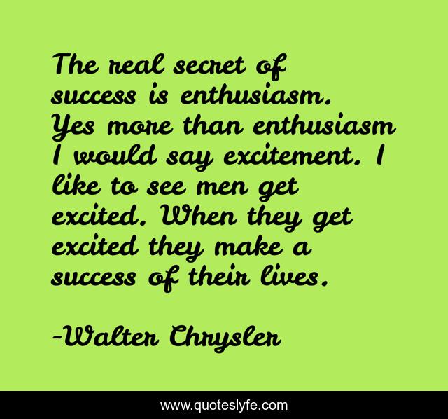 The real secret of success is enthusiasm. Yes more than enthusiasm I w ...