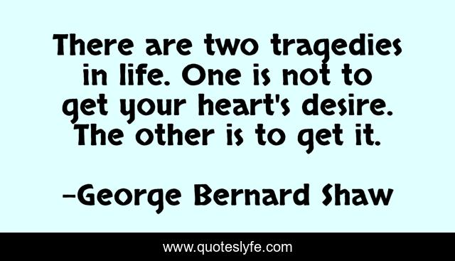 There are two tragedies in life. One is not to get your heart's desire ...