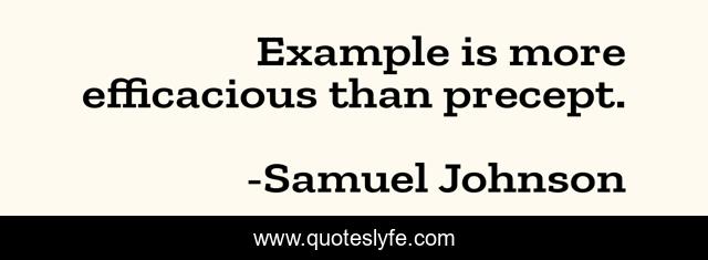 Example is more efficacious than precept.... Quote by Samuel Johnson ...