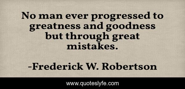 No man ever progressed to greatness and goodness but through great mis ...