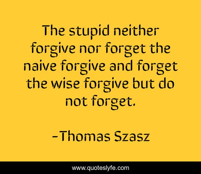 The stupid neither forgive nor forget the naive forgive and forget the ...