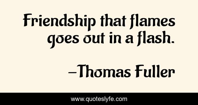 Friendship that flames goes out in a flash.... Quote by Thomas Fuller ...