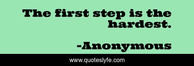 The first step is the hardest.... Quote by Anonymous - QuotesLyfe