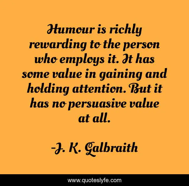 Humour is richly rewarding to the person who employs it. It has some v ...