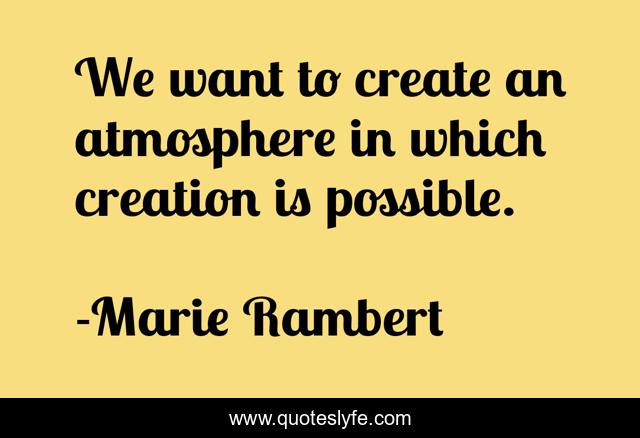 We want to create an atmosphere in which creation is possible.... Quote ...