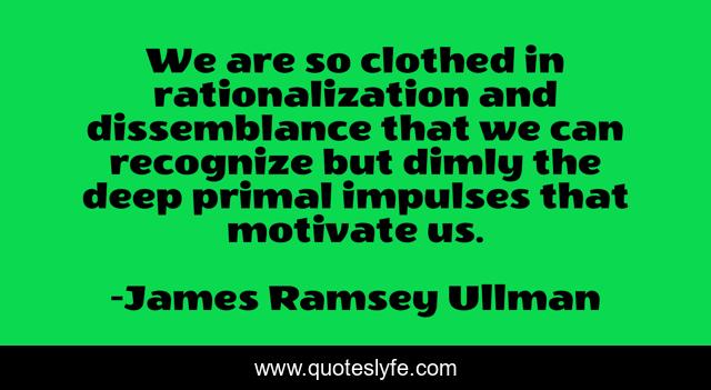 We are so clothed in rationalization and dissemblance that we can reco ...