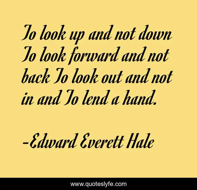 To look up and not down To look forward and not back To look out and n ...