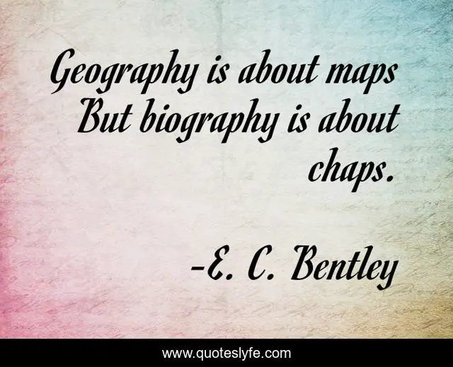 Geography is about maps But biography is about chaps.... Quote by E. C ...