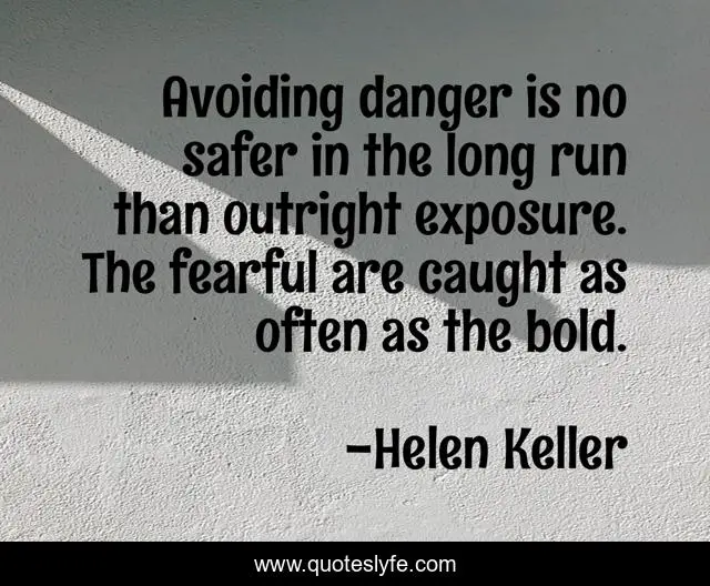 Avoiding danger is no safer in the long run than outright exposure. Th ...