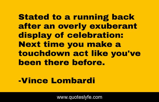 Stated to a running back after an overly exuberant display of celebrat ...