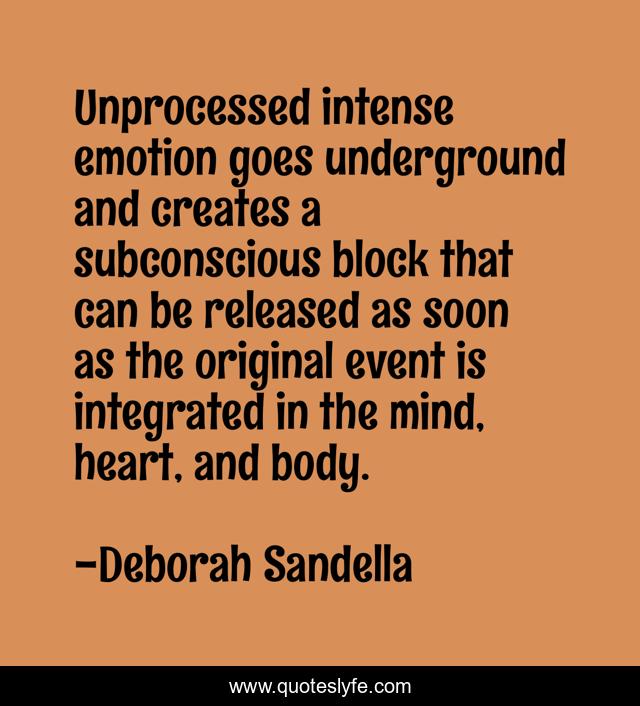 Unprocessed intense emotion goes underground and creates a subconsciou ...