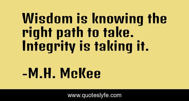 Wisdom is knowing the right path to take. Integrity is taking it ...
