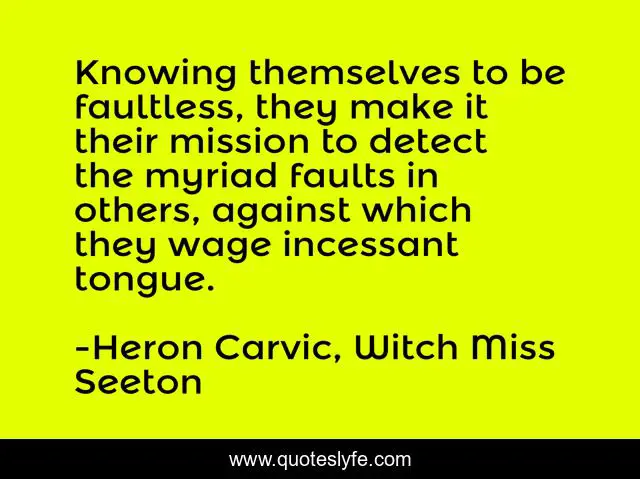 Knowing themselves to be faultless, they make it their mission to dete ...