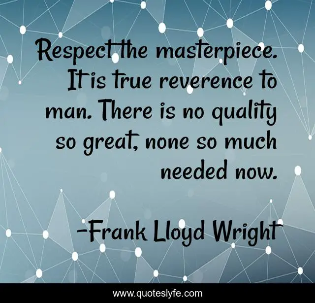 Respect the masterpiece. It is true reverence to man. There is no qual ...