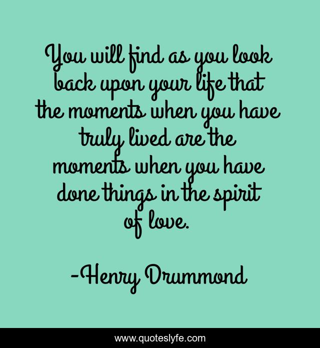 You will find as you look back upon your life that the moments when yo ...