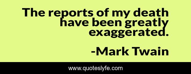 The reports of my death have been greatly exaggerated.... Quote by Mark ...