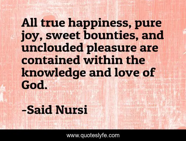All true happiness, pure joy, sweet bounties, and unclouded pleasure a ...