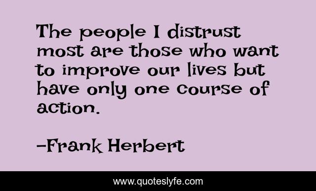 The people I distrust most are those who want to improve our lives but ...