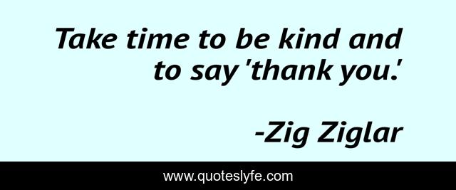 Take time to be kind and to say 'thank you.'... Quote by Zig Ziglar ...