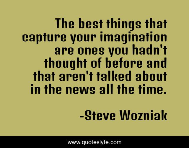 The best things that capture your imagination are ones you hadn't thou ...