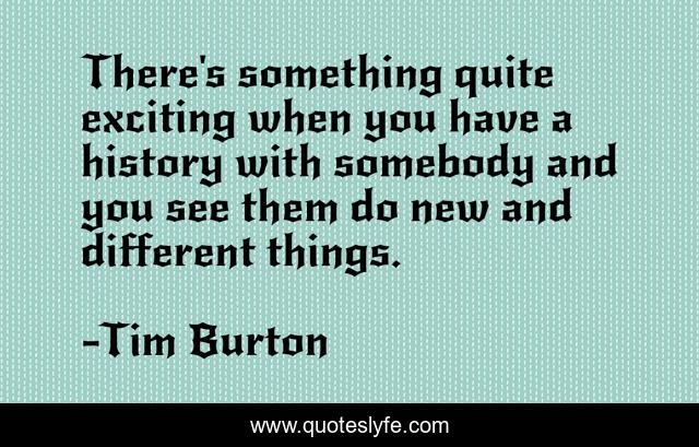 There's something quite exciting when you have a history with somebody ...