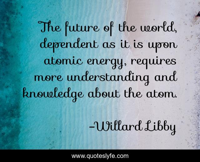 The future of the world, dependent as it is upon atomic energy, requir ...