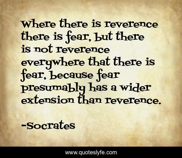 Where there is reverence there is fear, but there is not reverence eve ...