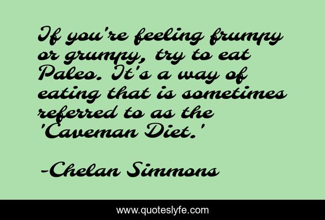 If you're feeling frumpy or grumpy, try to eat Paleo. It's a way of ea ...