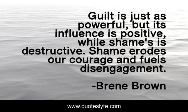 Guilt is just as powerful, but its influence is positive, while shame ...