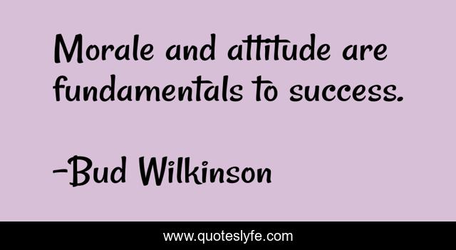 Morale and attitude are fundamentals to success.... Quote by Bud ...