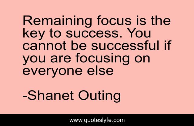 Remaining focus is the key to success. You cannot be successful if you ...
